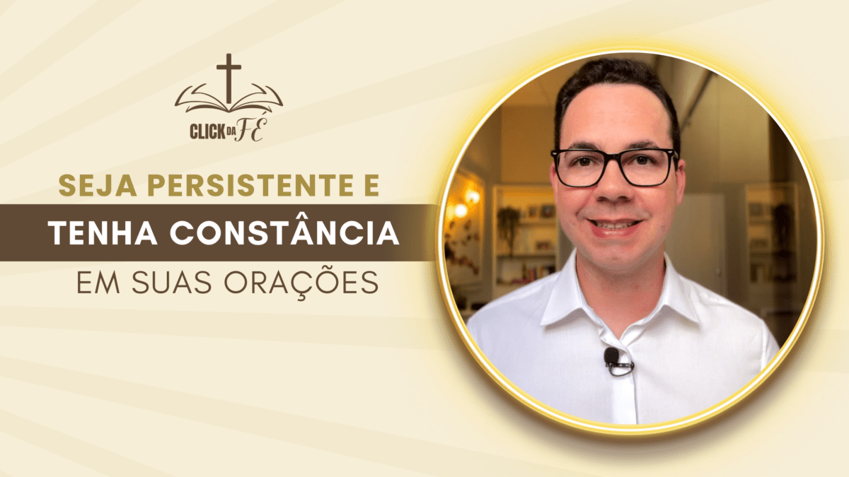 Seja persistente e tenha constância em suas orações
